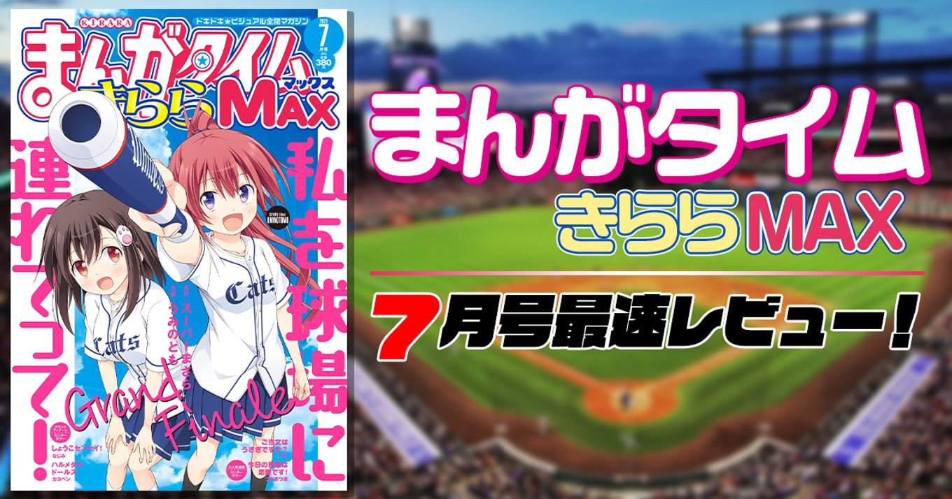 本日発売『まんがタイムきららMAX』7月号最速レビュー!堂々完結 本日発売『まんがタイムきららMAX』7月号最速レビュー!堂々完結