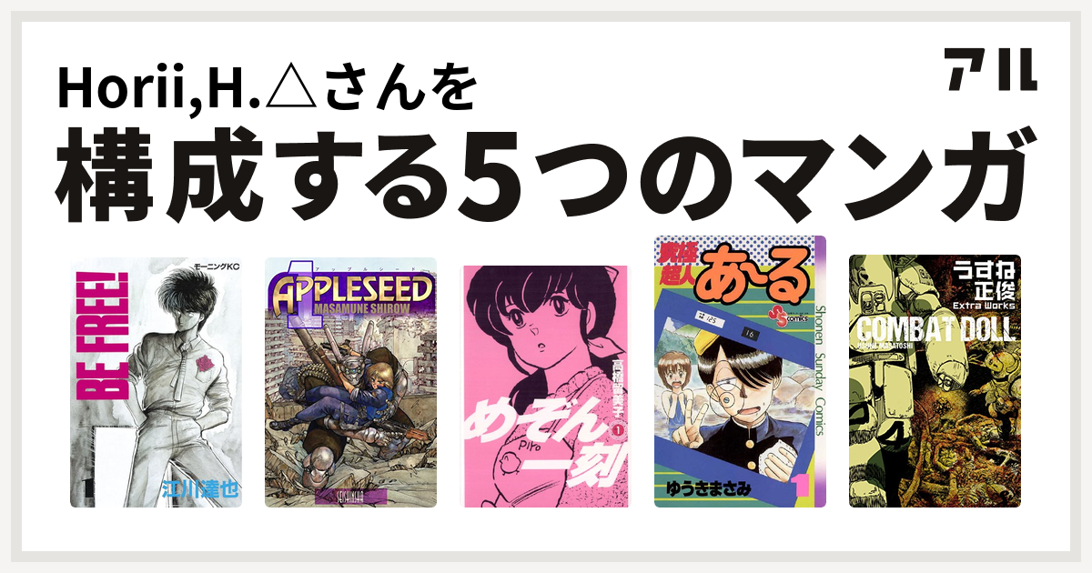 Horii,H. さんを構成するマンガはBE FREE！ アップルシード めぞん一刻 究極超人あ〜る COMBAT DOLL うすね正俊 Extra Works - 私を構成する5つのマンガ | アル